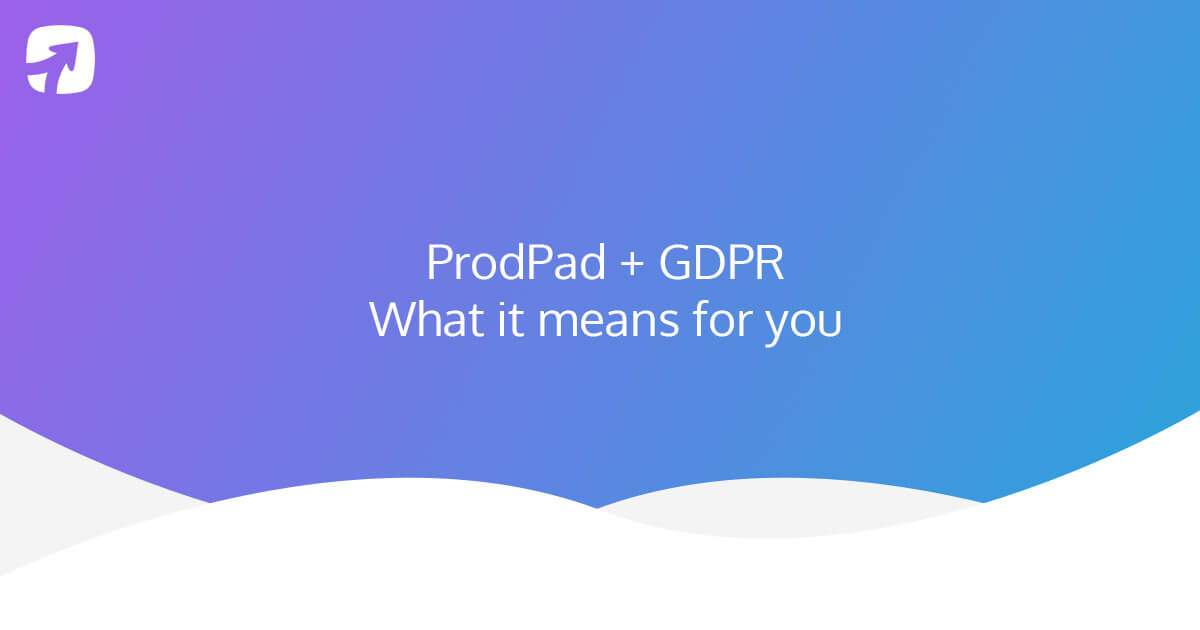 ProdPad is GDPR Compliant. What does that mean for you?