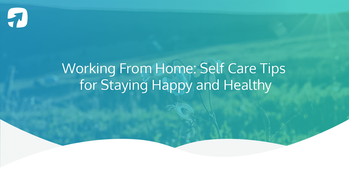 Working From Home: Self Care Tips For Being Happy