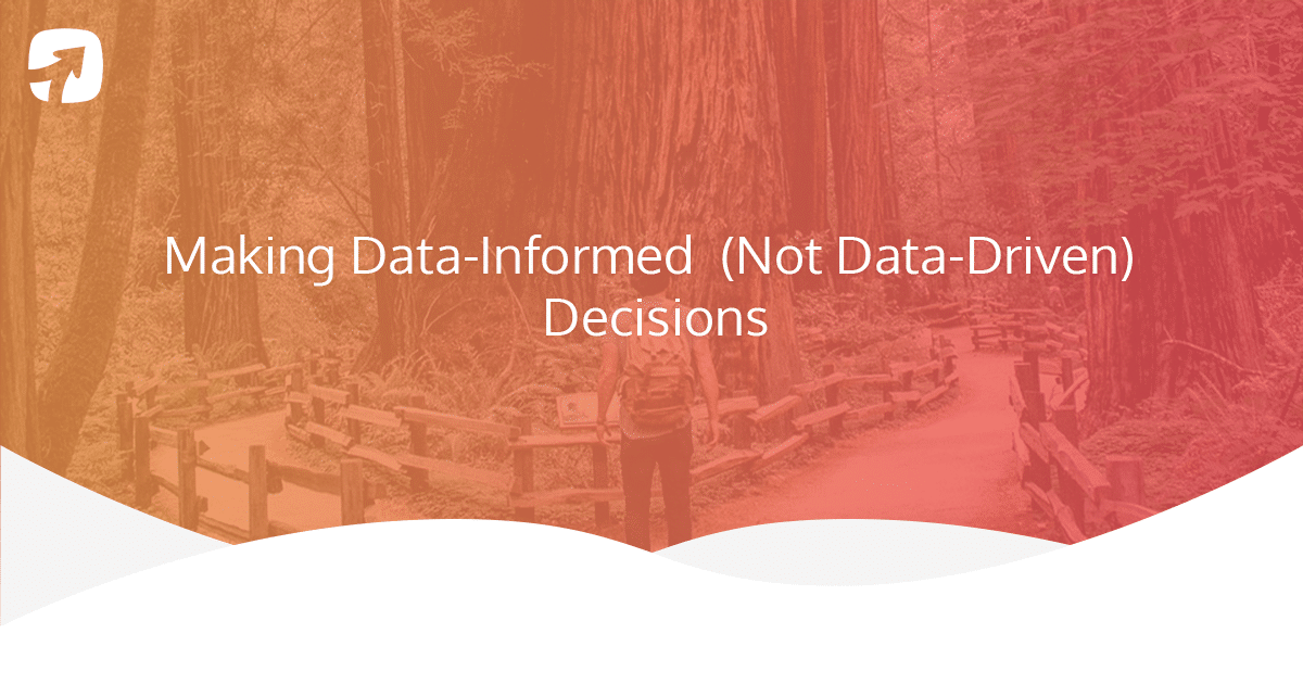 Making Data-Informed Decisions, Not Data Driven Decisions