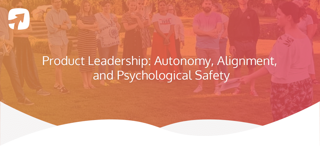 Product Leadership - Autonomy, Alignment, and Psychological Safety