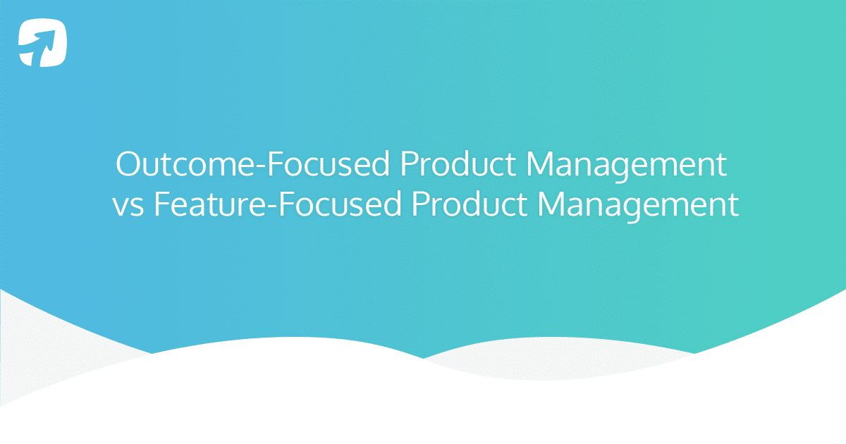 Outcome-Focused Product Management vs Feature-Focused