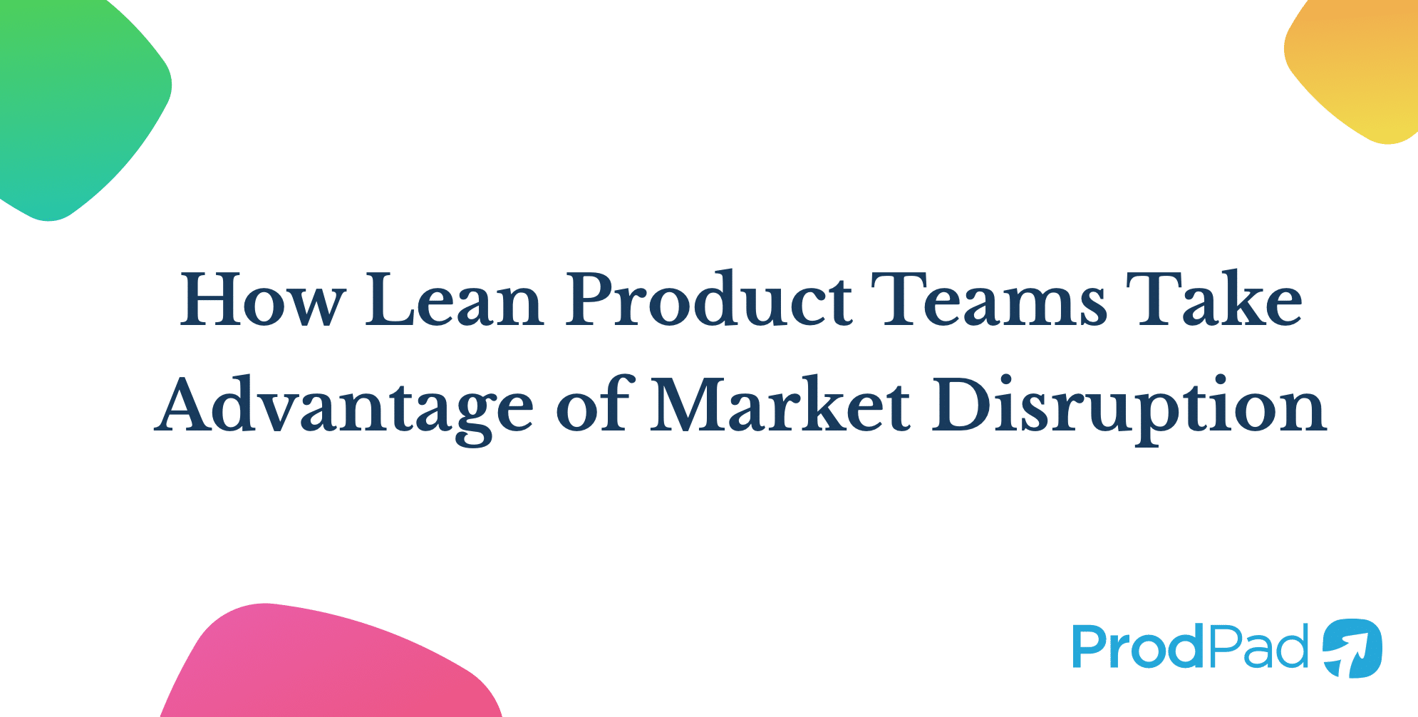 Lean Product Teams Take Advantage of Market Disruption