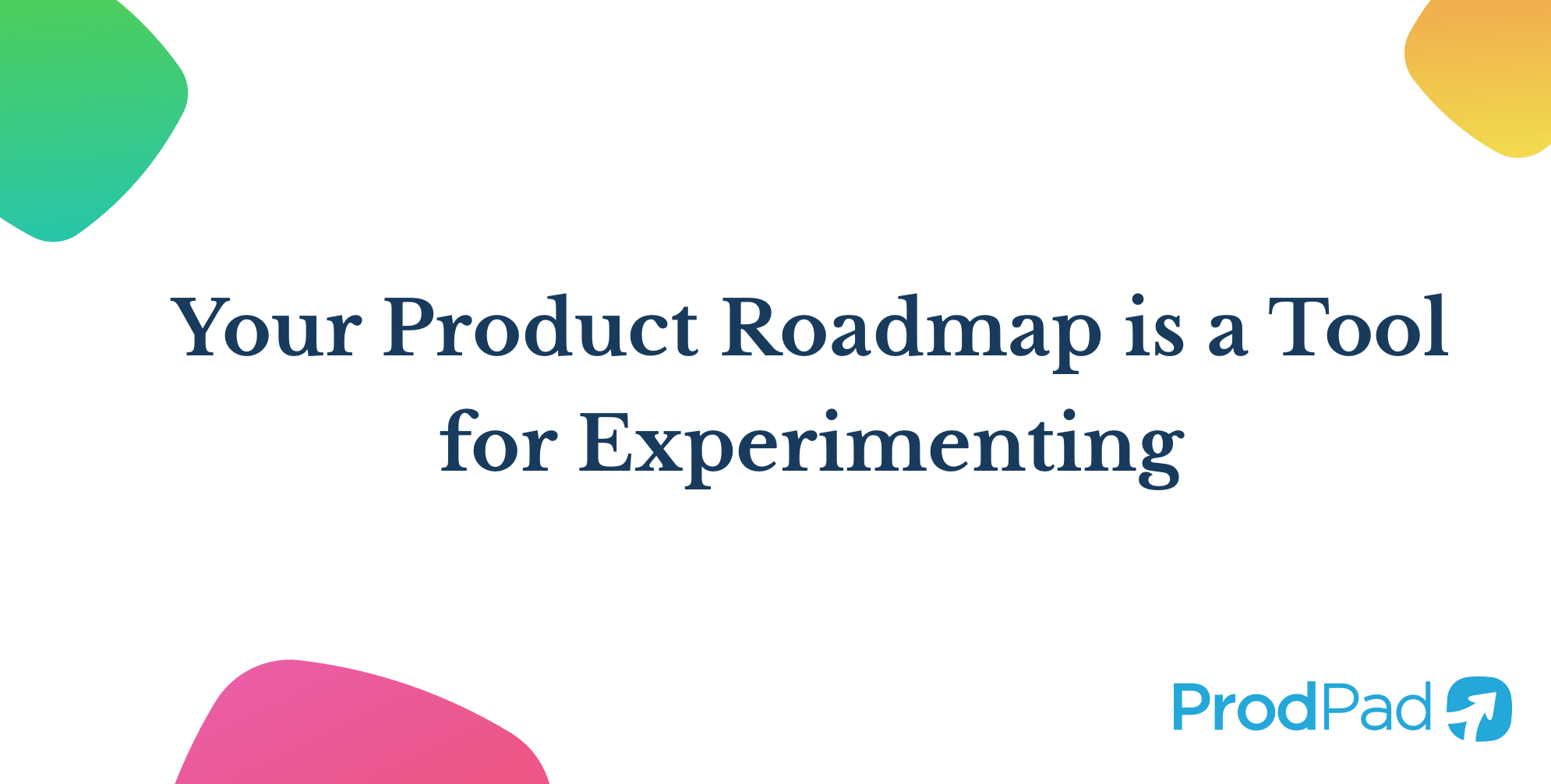 Your Product Roadmap is a Tool for Experimenting | ProdPad