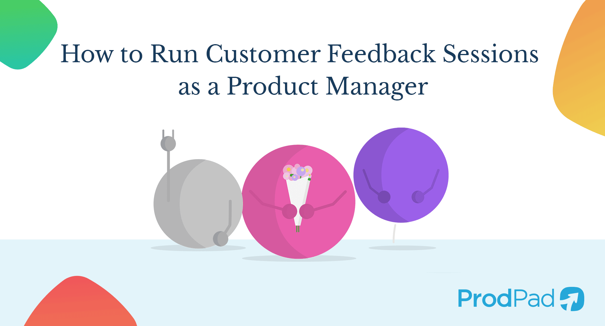How to Run Customer Feedback Sessions | ProdPad How to Run Customer Feedback Sessions | ProdPad