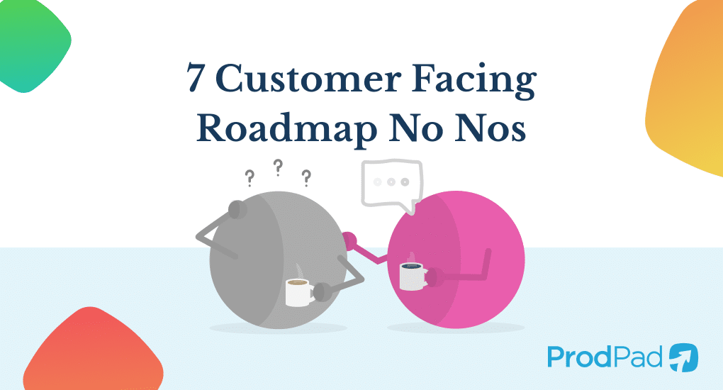 7 Customer-Facing Roadmap No-Nos | ProdPad
