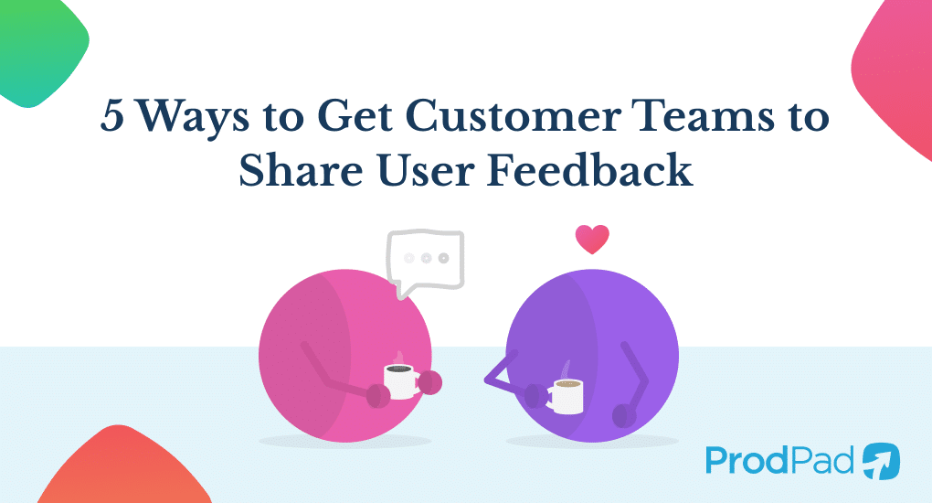 5 Ways to Get Customer Teams to Share User Feedback [+ free template]