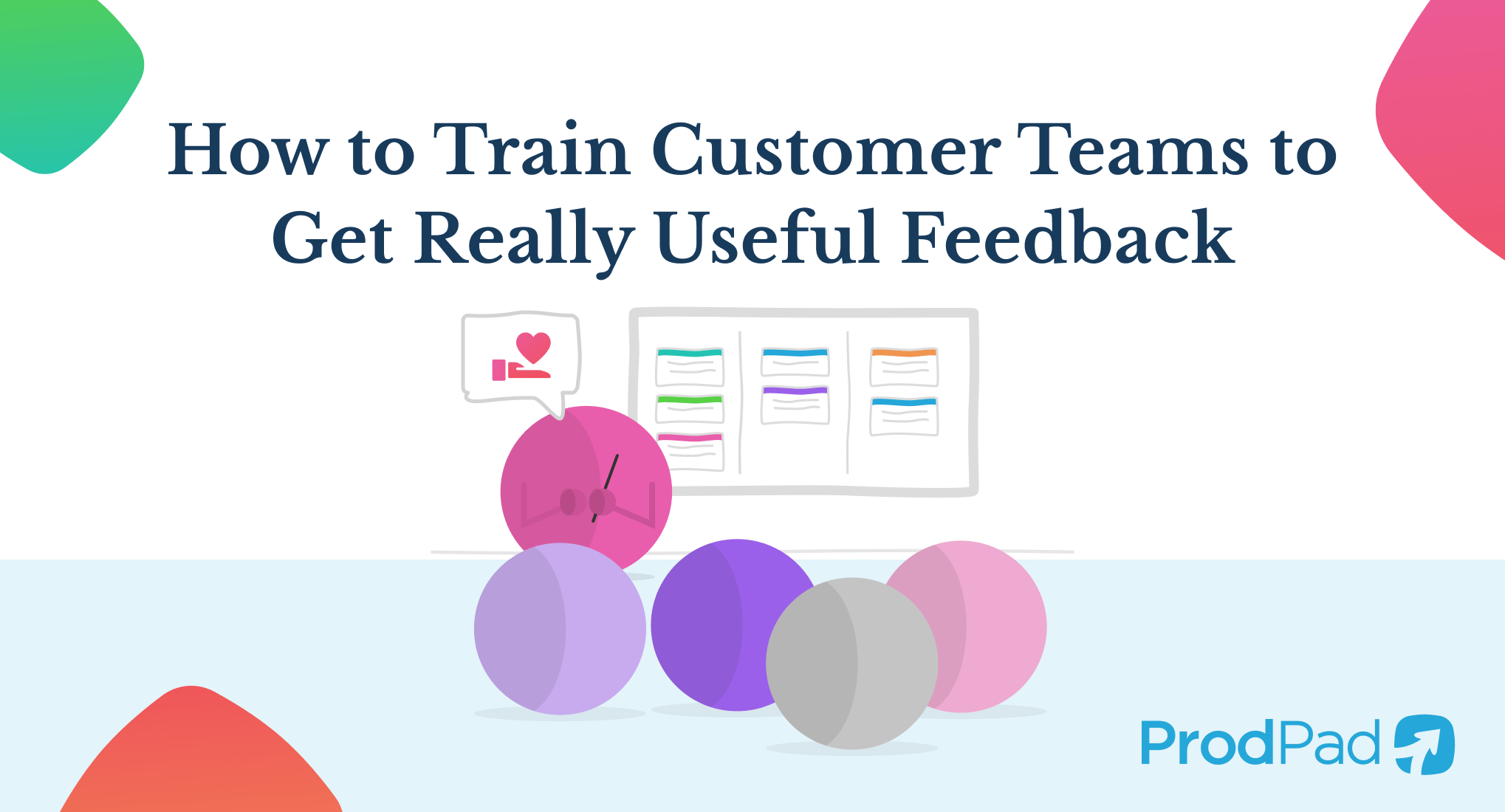 How to Train Customer Teams to Get Really Useful Feedback | ProdPad